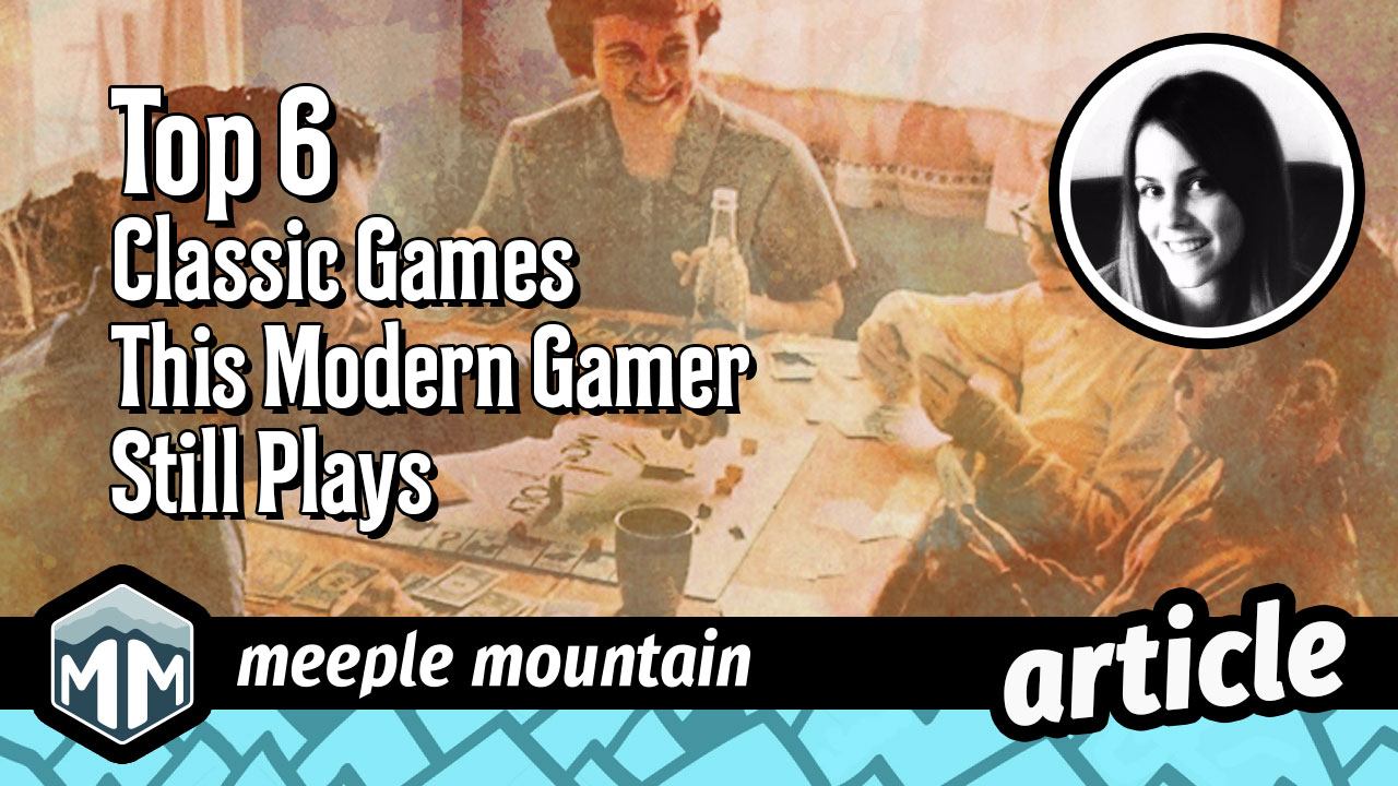 Top 6 Classic Games This Modern Gamer Still Plays – Meeple Mountain