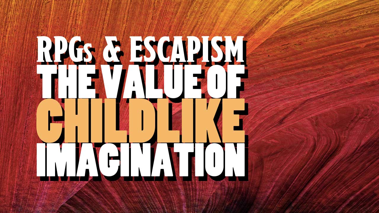 RPGs and Escapism (The Value of Childlike-Imagination) – Meeple Mountain